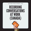 Recording Conversations at Work (Canada Laws) - Dutton Law